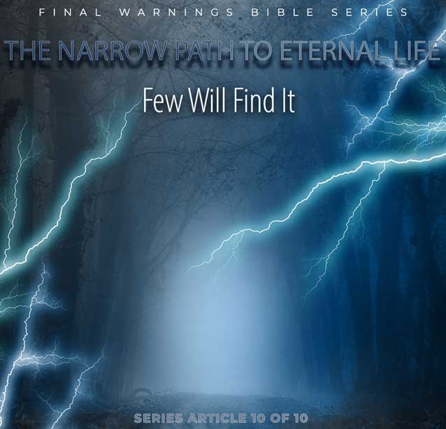 The Narrow Path to Eternal Life – Few Will Find It | Final Warning